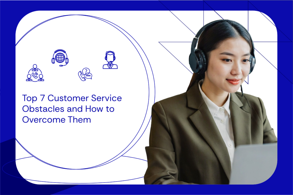 Customer Service Obstacles: 7 Challenges & How to Overcome Them